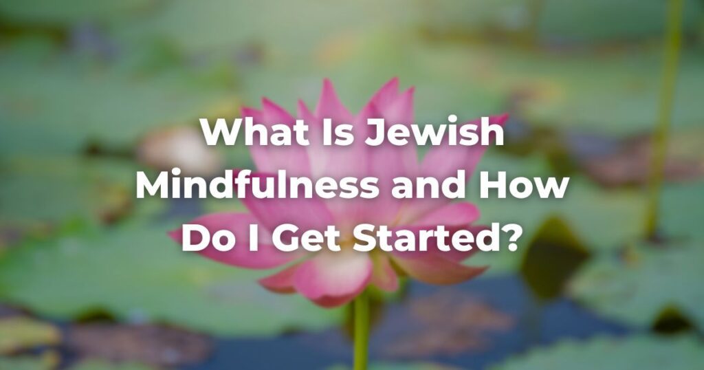 What Is Jewish Mindfulness and How Do I Get Started? – Rabbi Lauren Tuchman